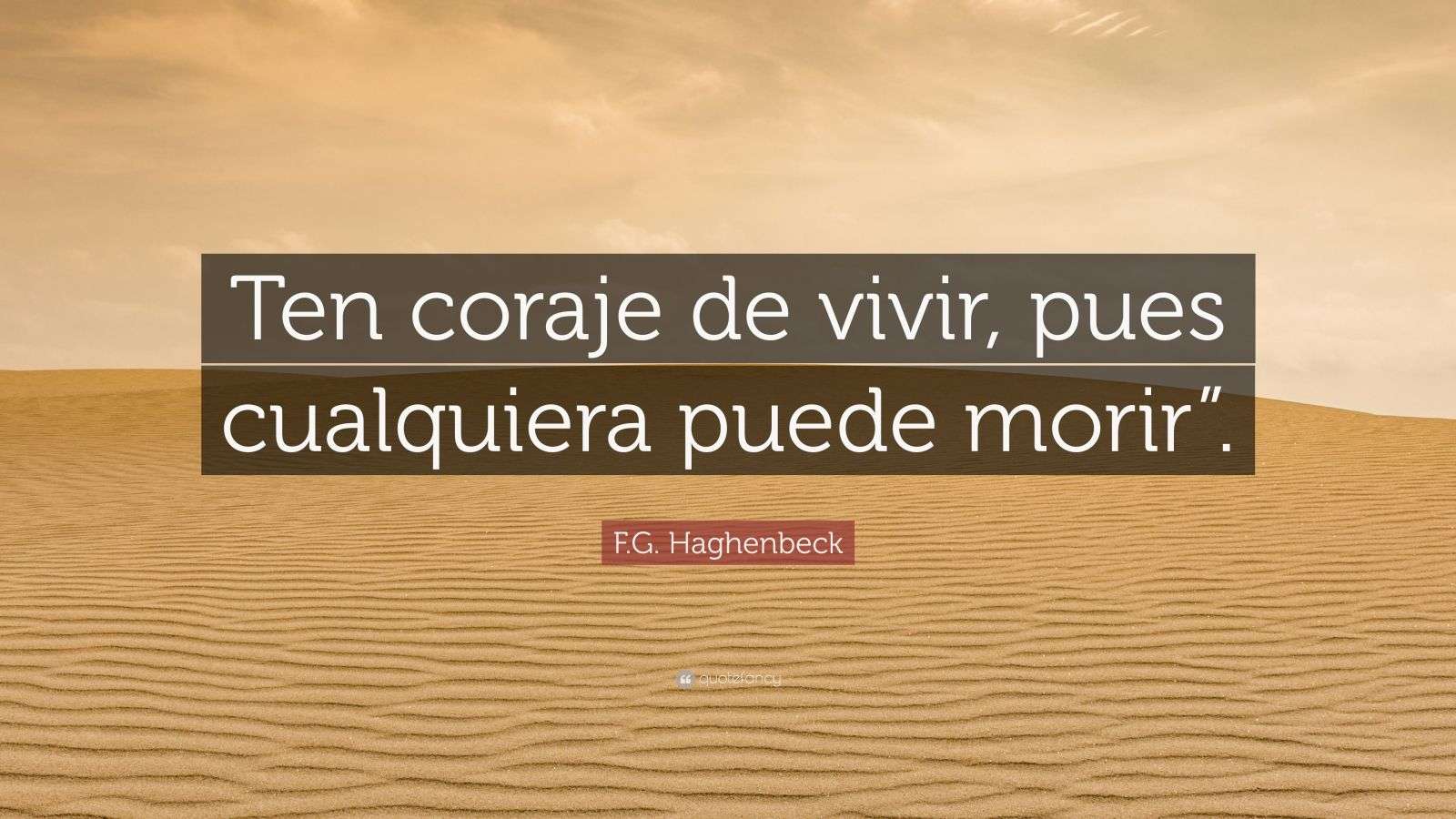 F.G. Haghenbeck Quote: “Ten coraje de vivir, pues cualquiera puede morir”.”
