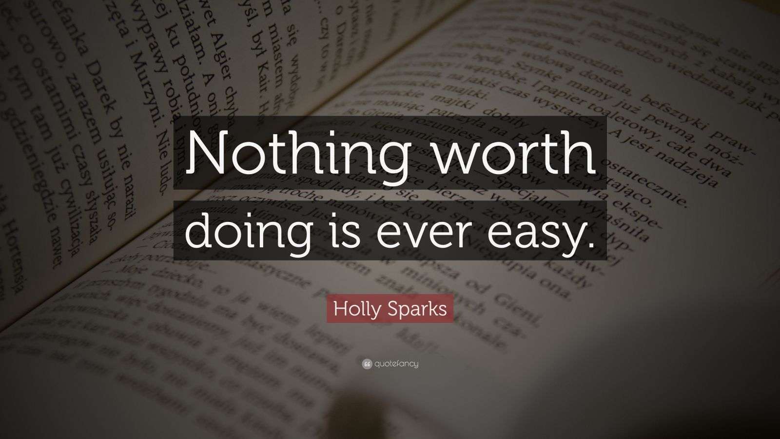 Holly Sparks Quote: “Nothing worth doing is ever easy.”