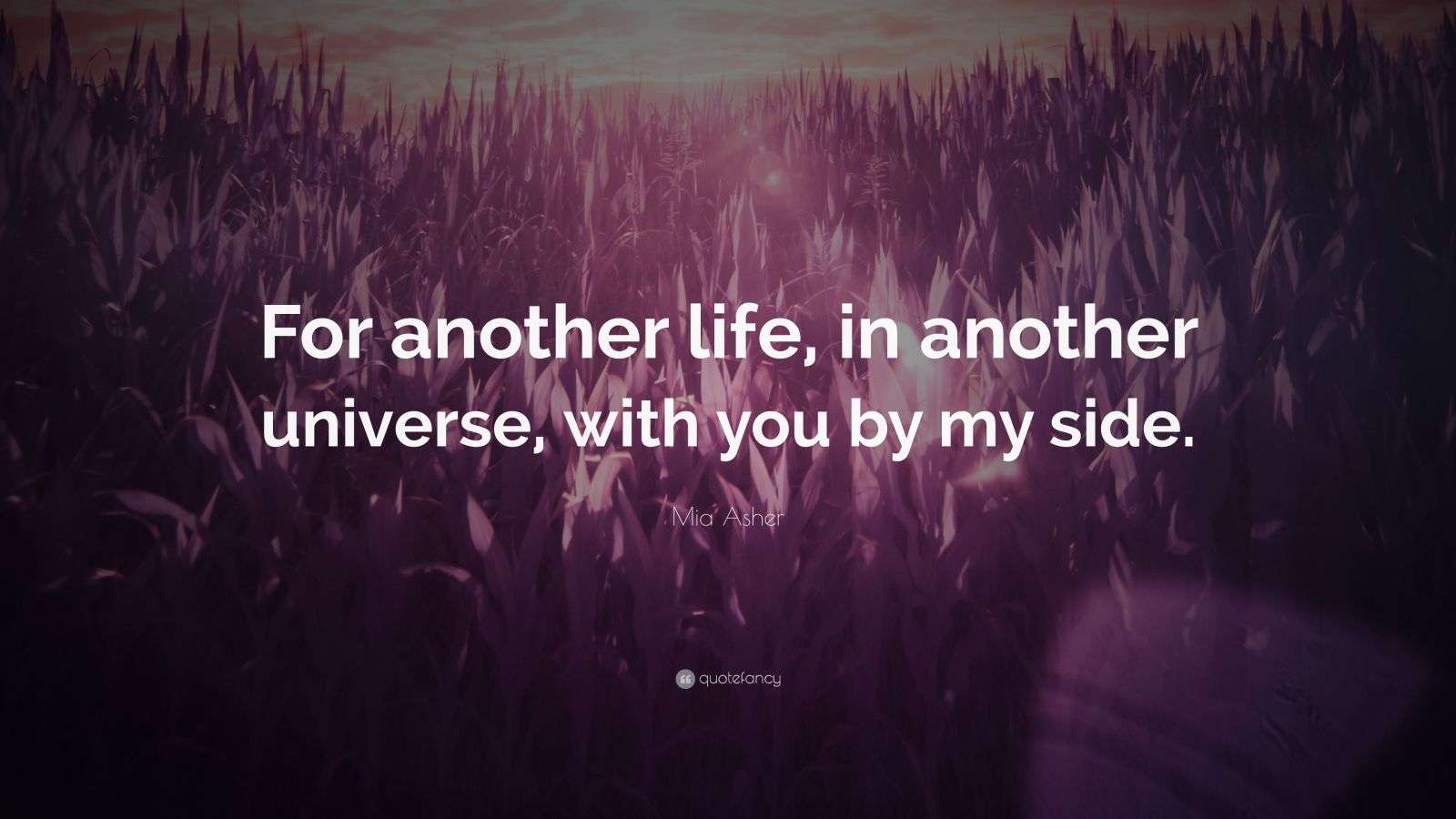 Mia Asher Quote: “For another life, in another universe, with you by my ...