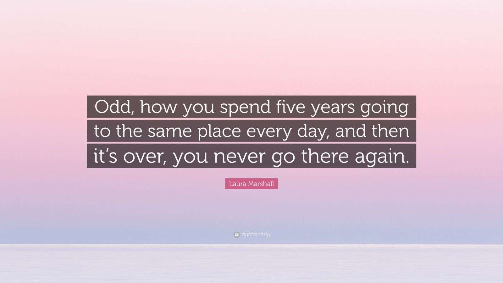 Laura Marshall Quote: “Odd, how you spend five years going to the same ...