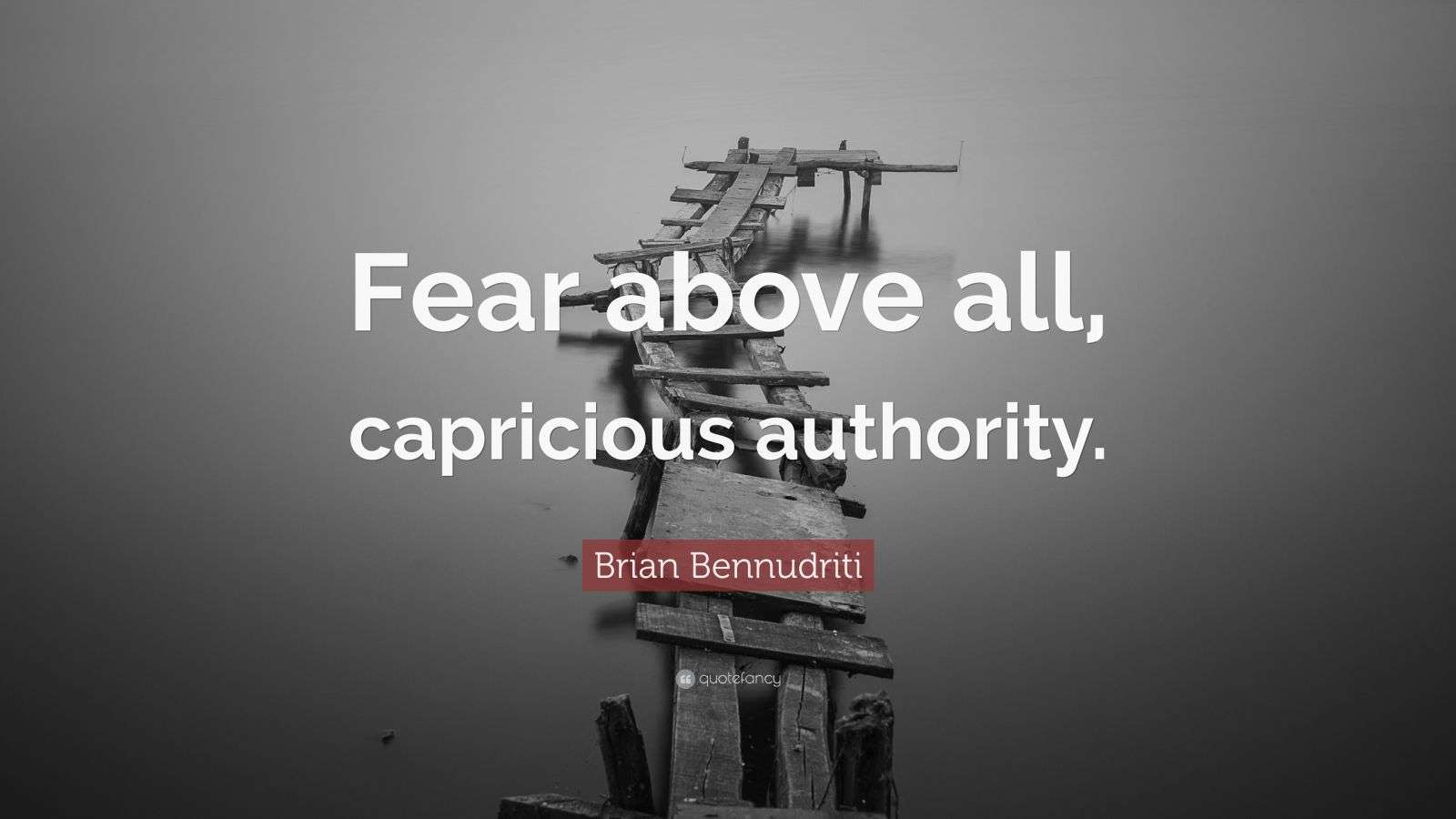 Brian Bennudriti Quote: “Fear above all, capricious authority.”