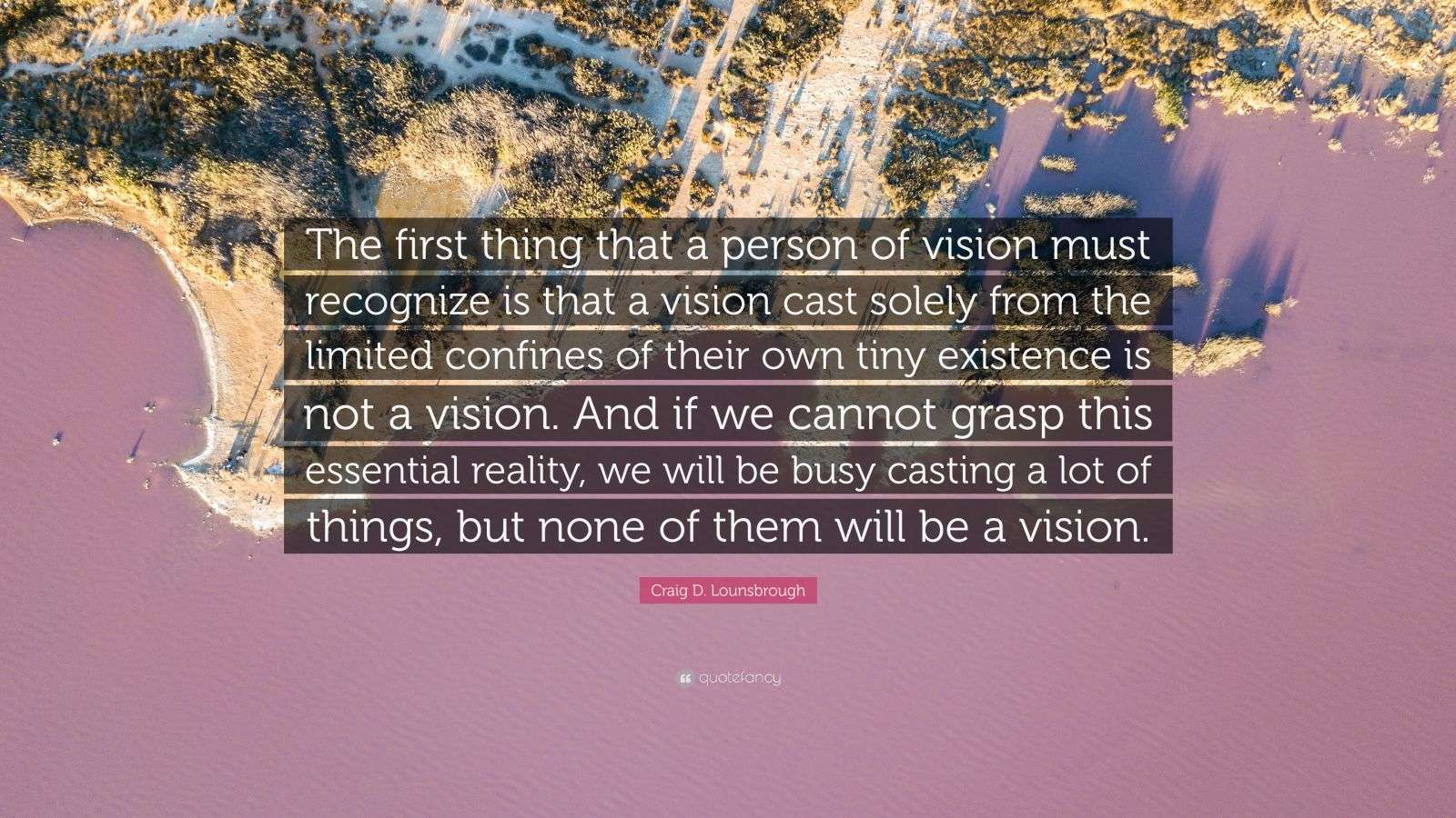 Craig D. Lounsbrough Quote: “The first thing that a person of vision ...