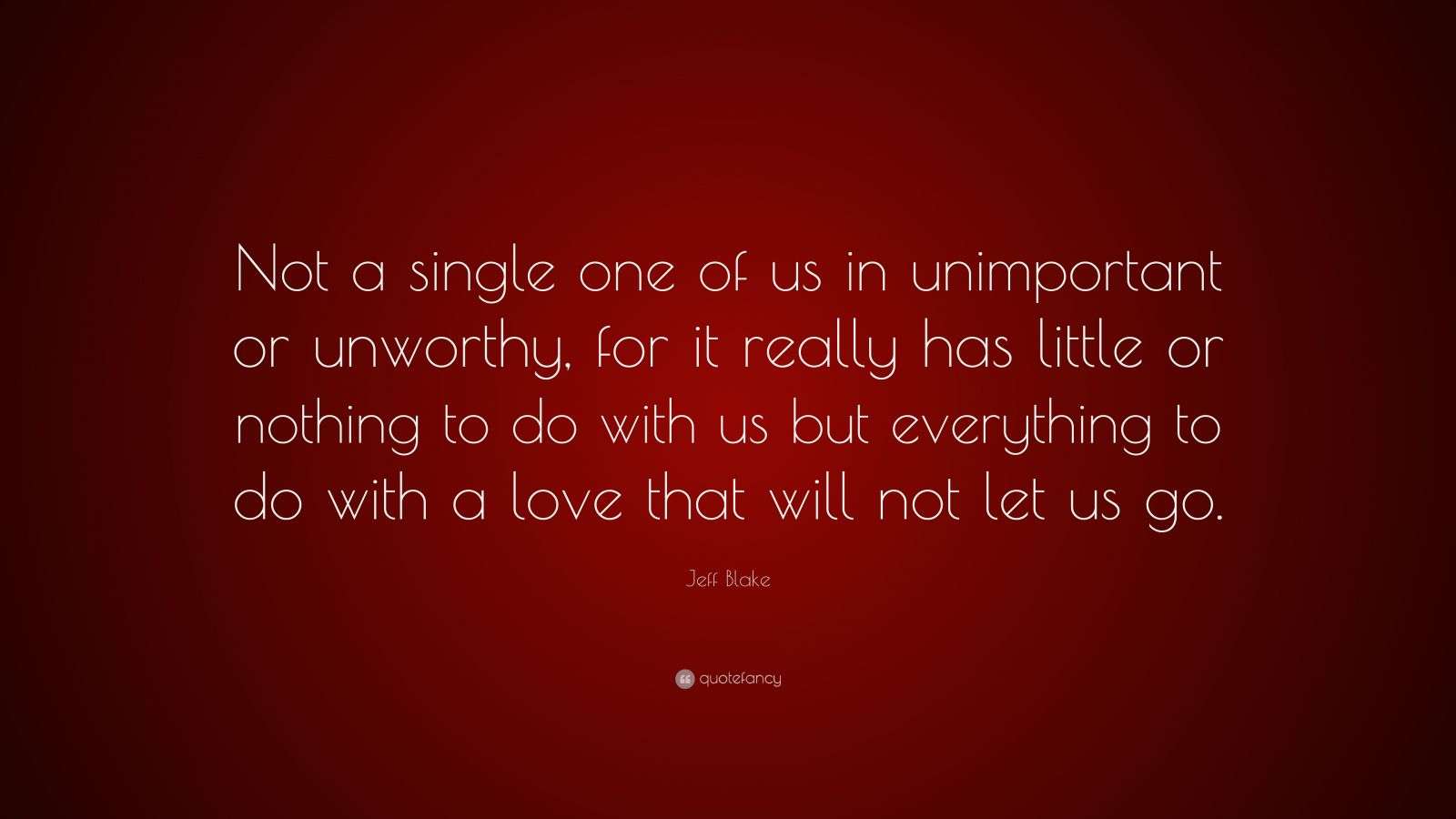 Jeff Blake Quote: “Not a single one of us in unimportant or unworthy ...