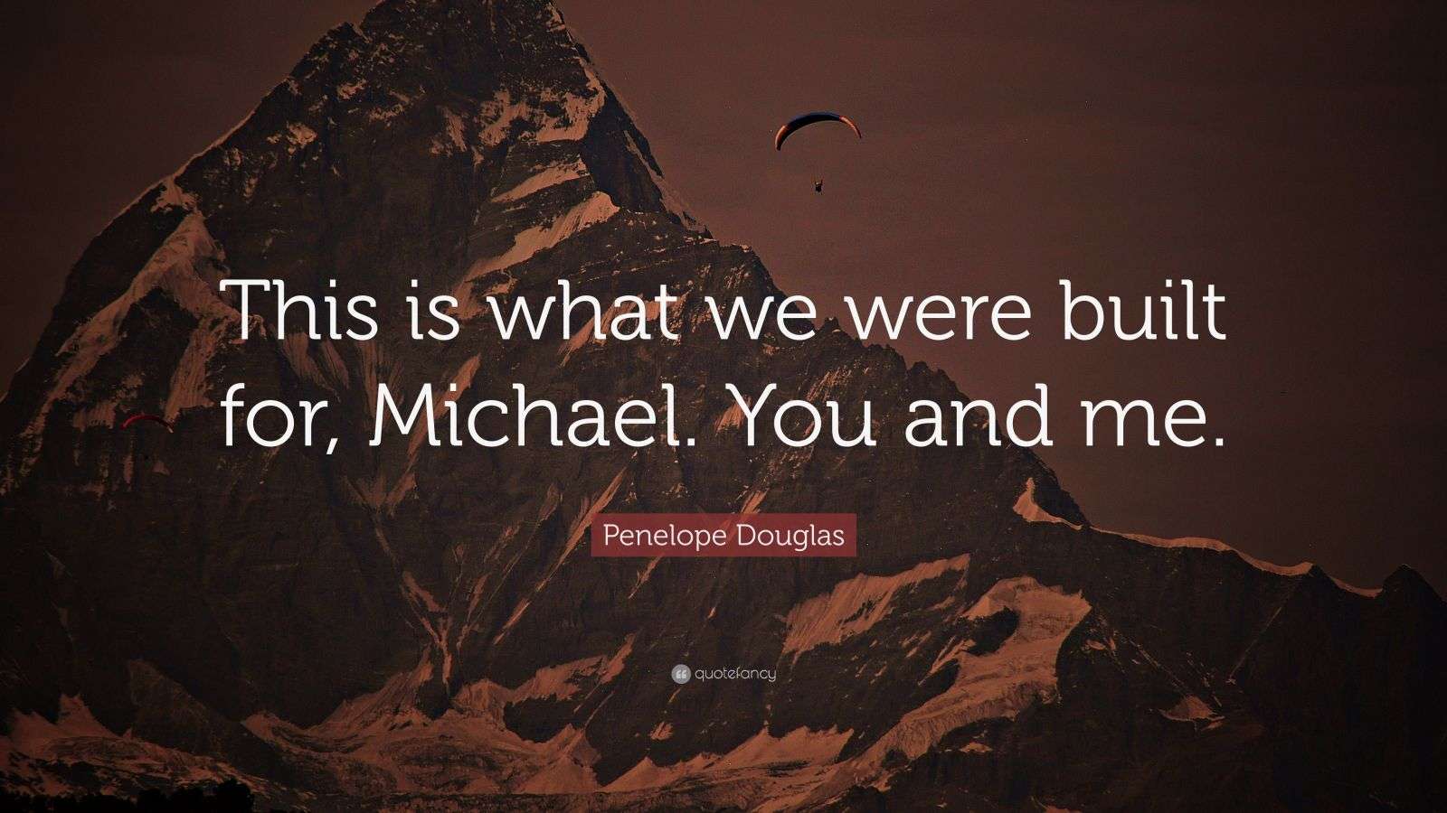 Penelope Douglas Quote: “This is what we were built for, Michael. You and me.”