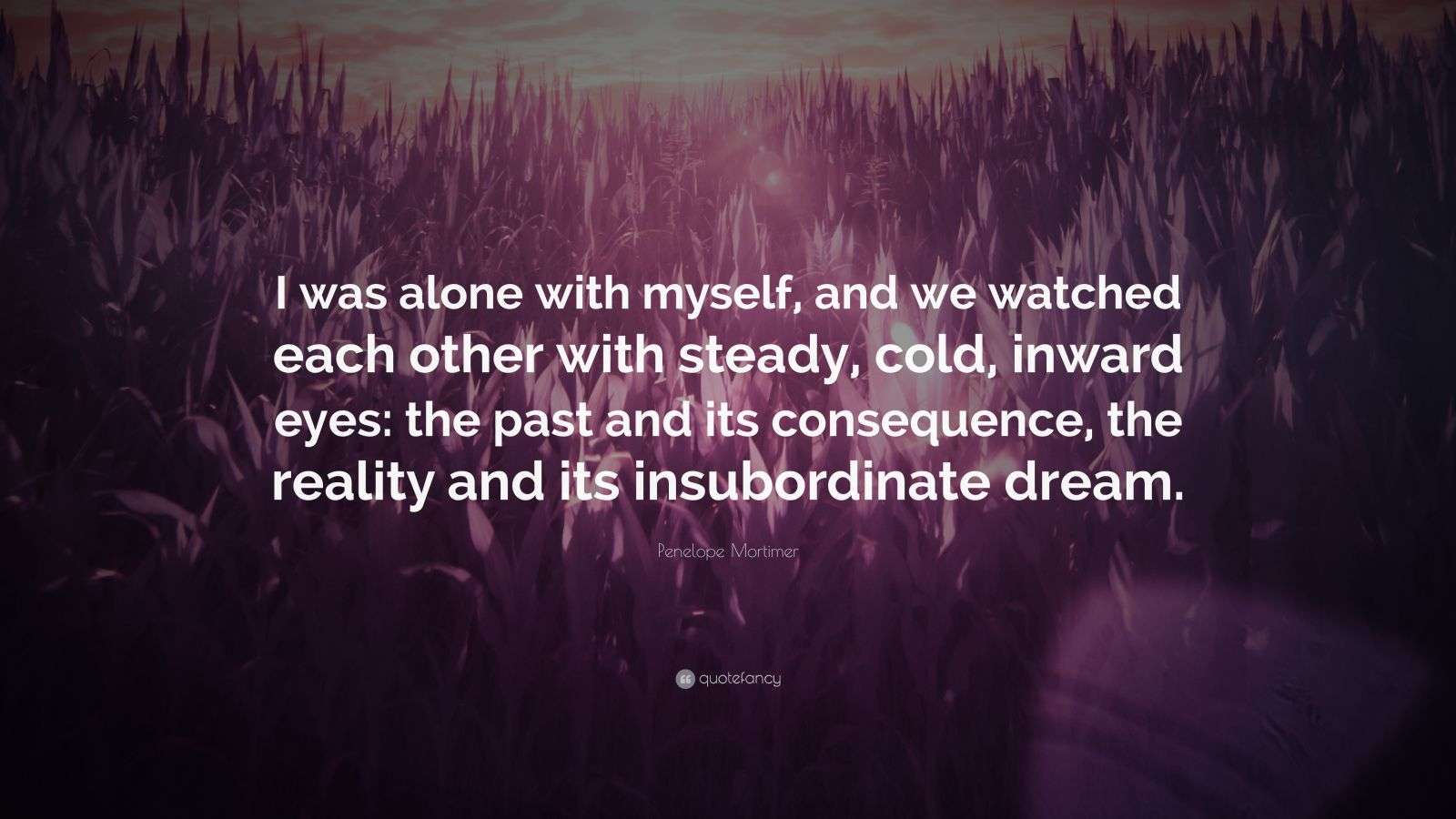 Penelope Mortimer Quote: “I was alone with myself, and we watched each ...