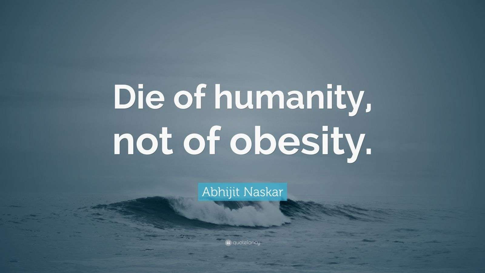 Abhijit Naskar Quote: “Die of humanity, not of obesity.”