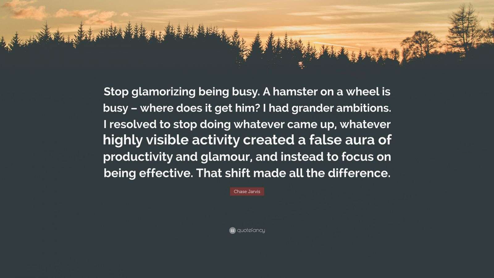 Chase Jarvis Quote: “Stop glamorizing being busy. A hamster on a wheel ...