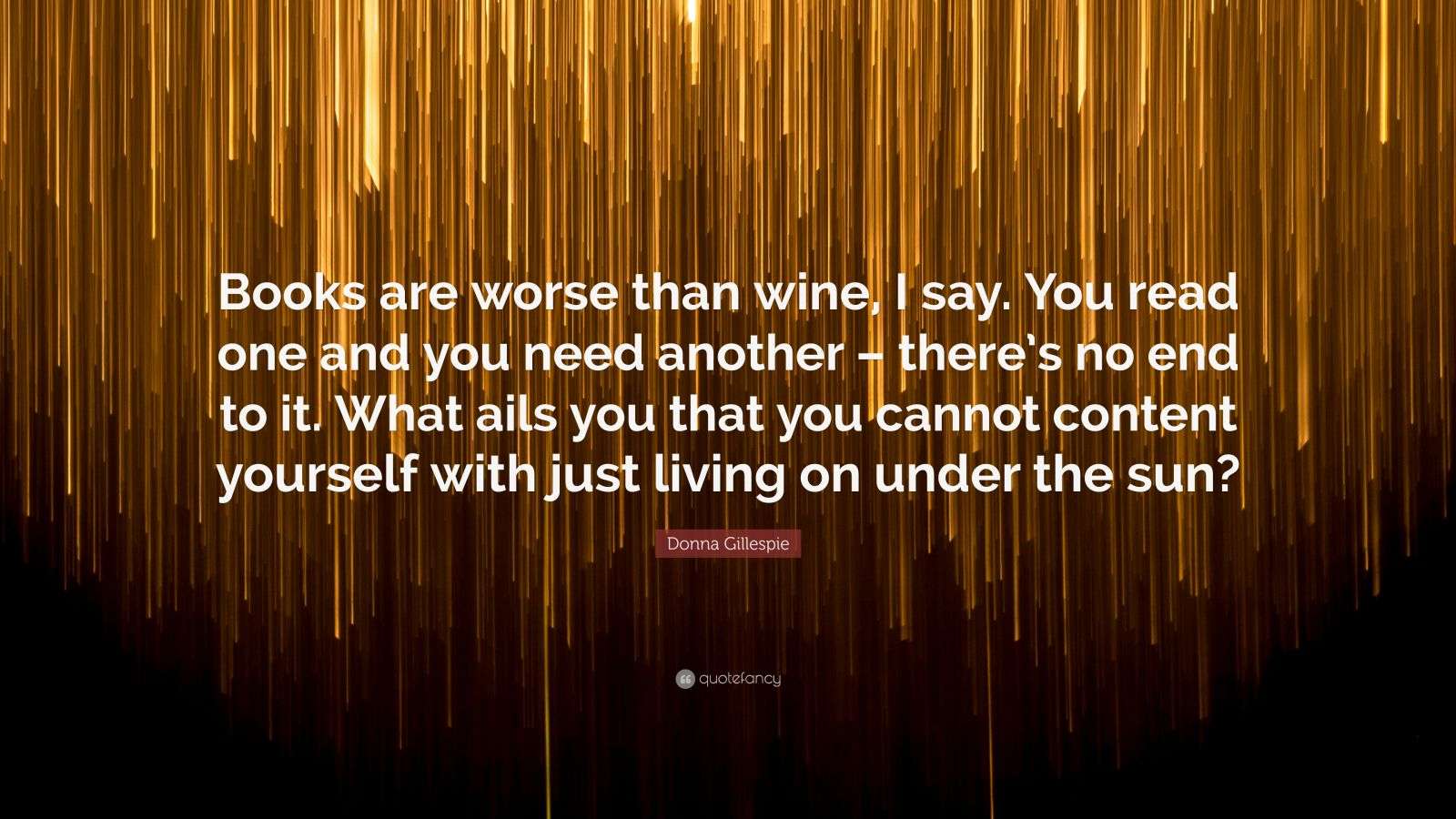 Donna Gillespie Quote: “Books are worse than wine, I say. You read one ...