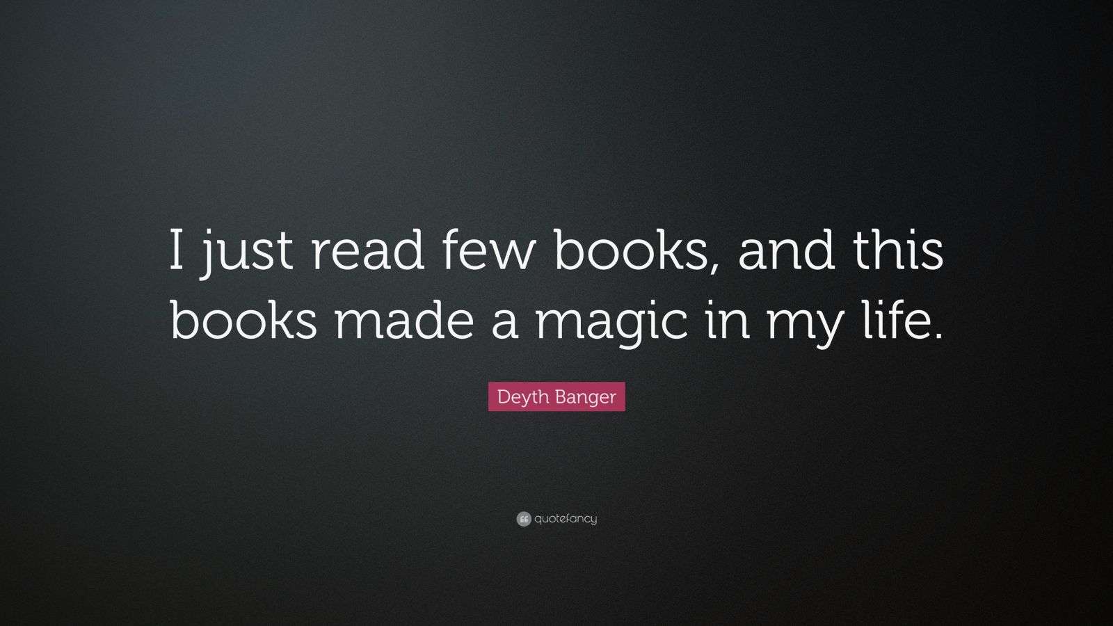 Deyth Banger Quote: “I just read few books, and this books made a magic ...
