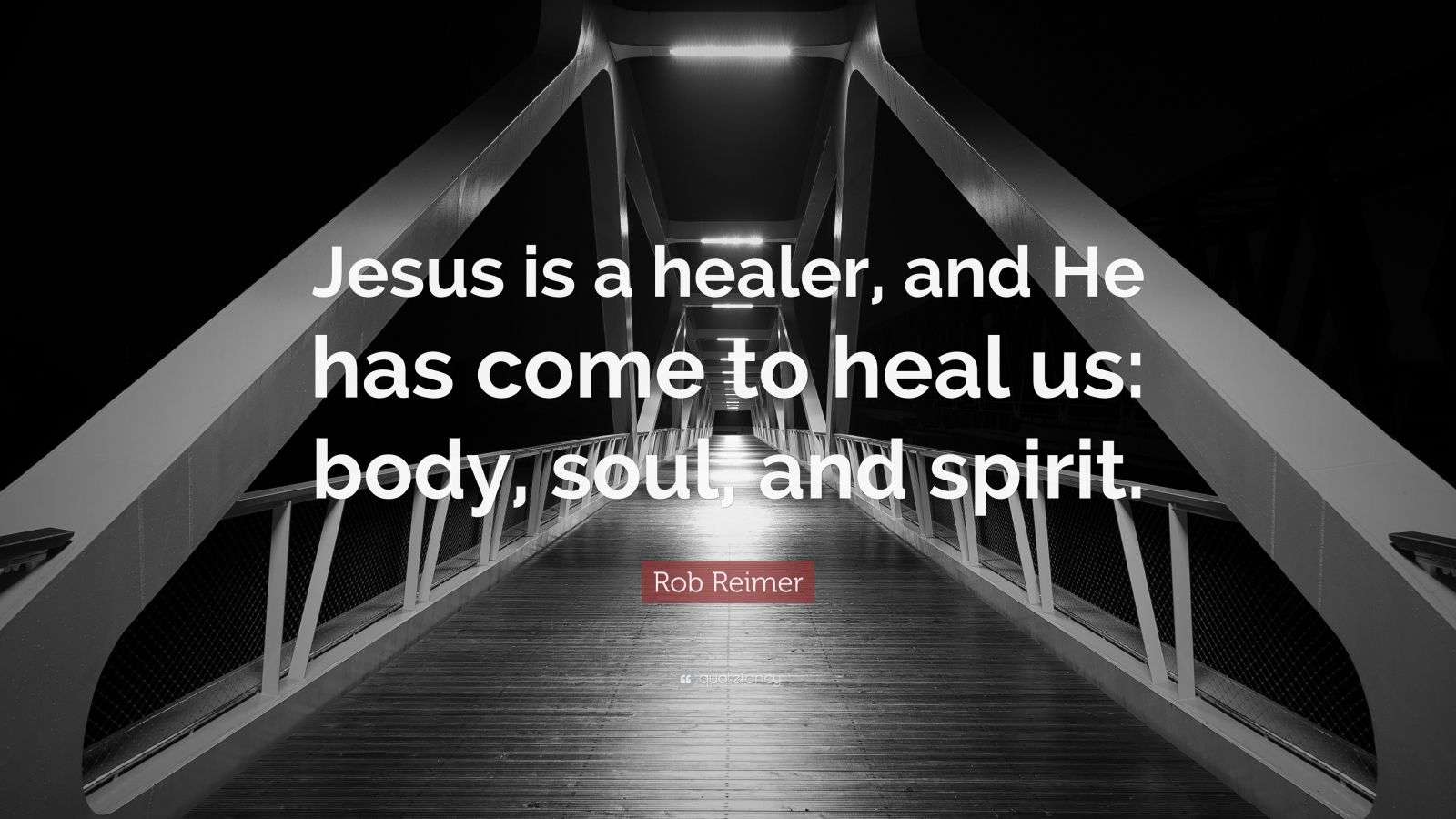 Rob Reimer Quote: “Jesus is a healer, and He has come to heal us: body ...