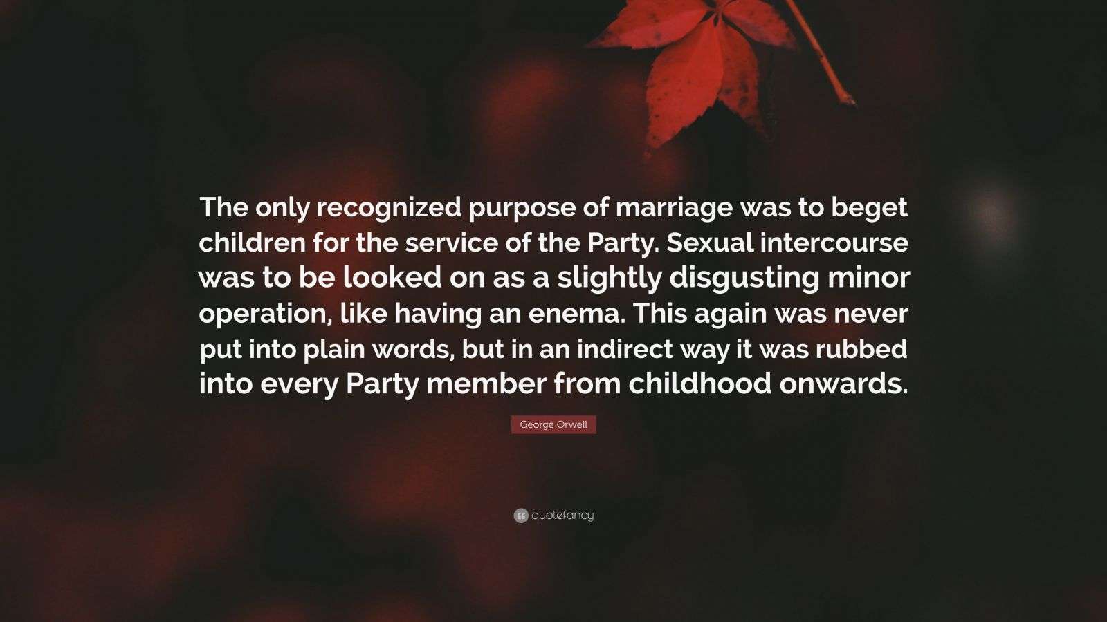George Orwell Quote: “The only recognized purpose of marriage was to ...