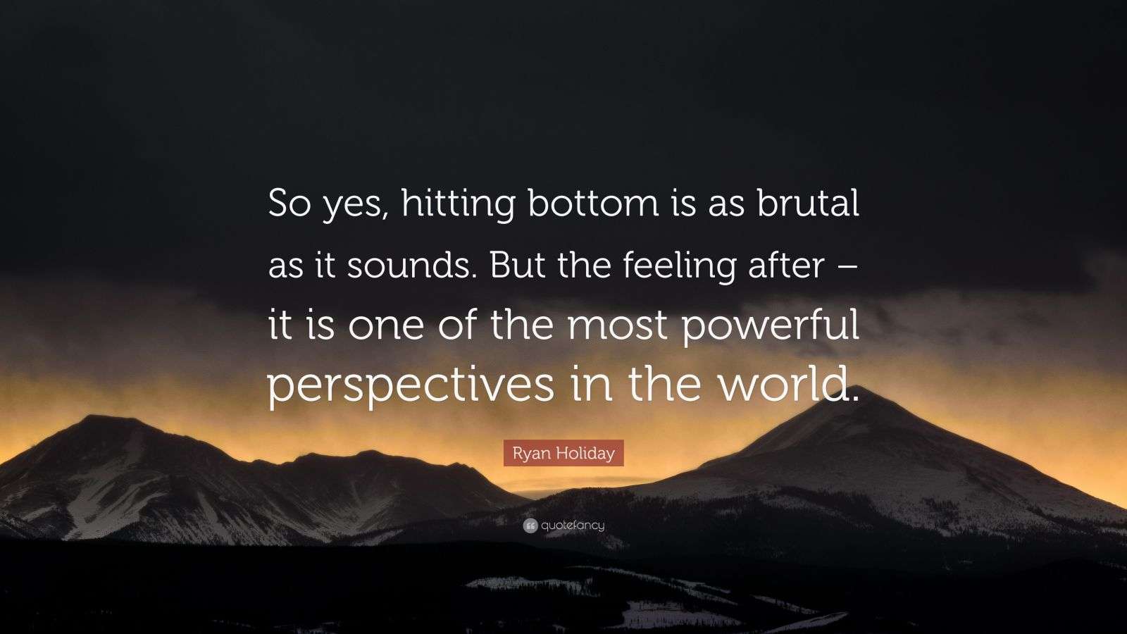 Ryan Holiday Quote: “So yes, hitting bottom is as brutal as it sounds ...