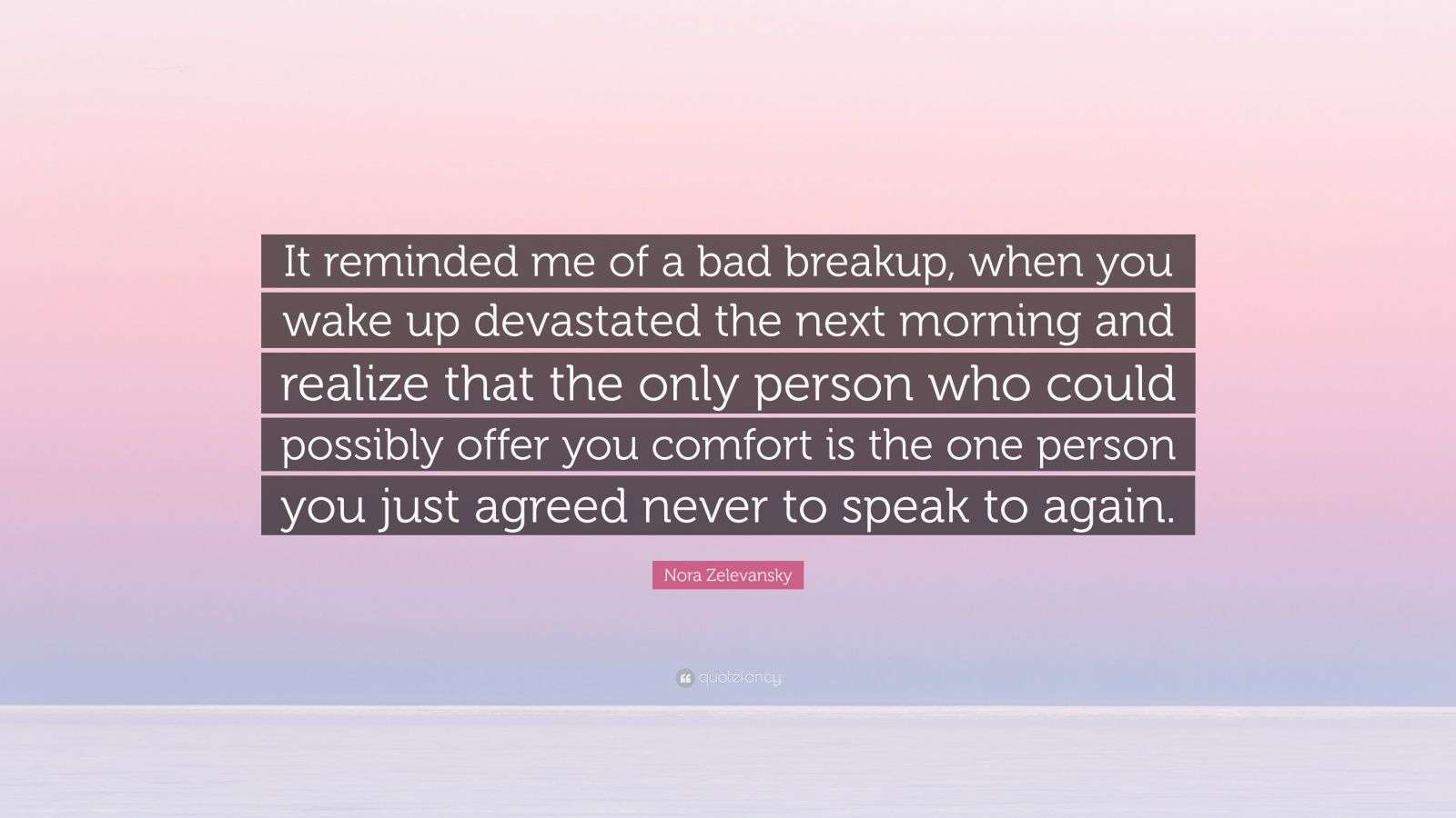 Nora Zelevansky Quote: “It reminded me of a bad breakup, when you wake up devastated the next ...