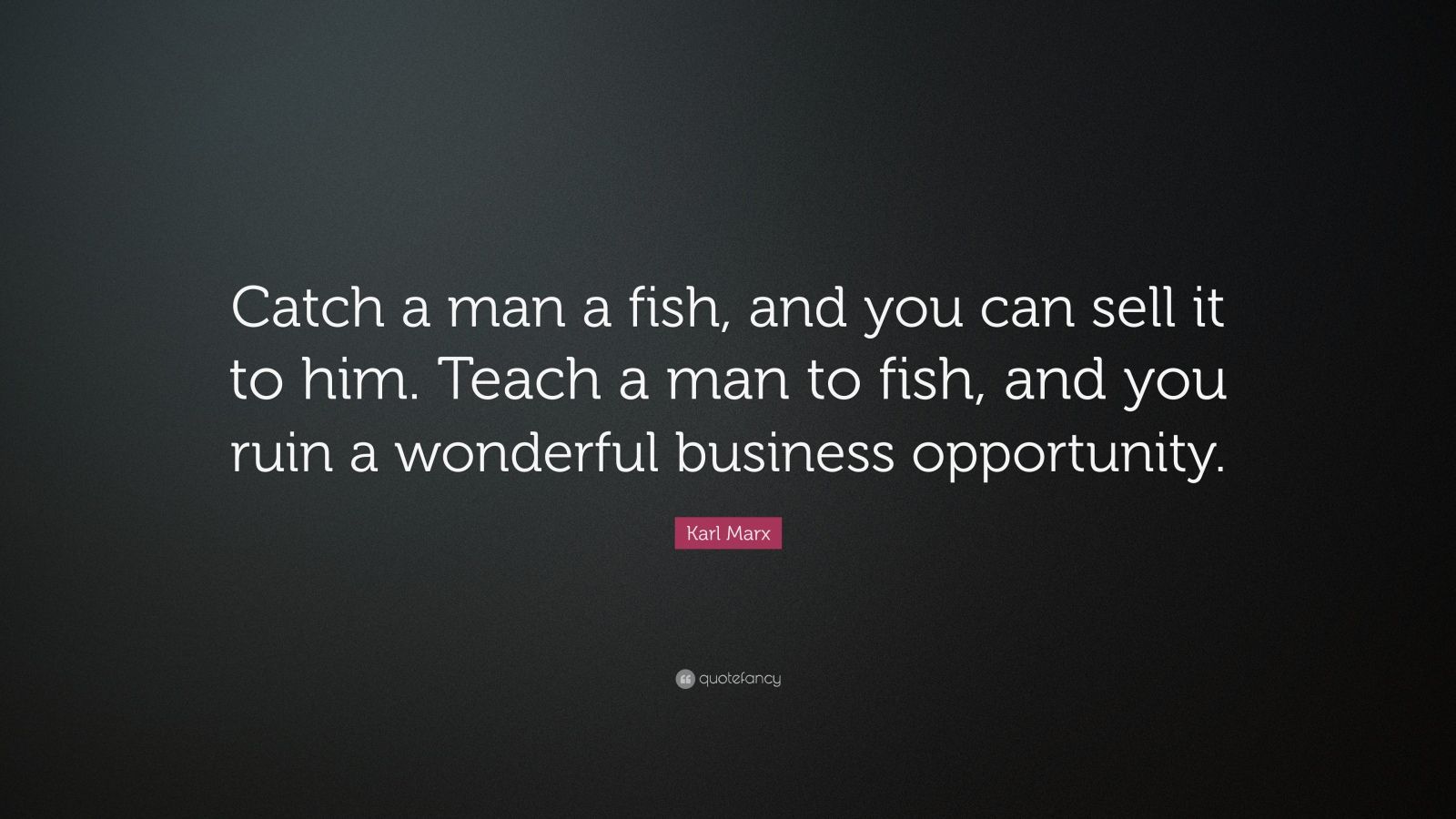 Karl Marx Quote: “Catch a man a fish, and you can sell it to him. Teach ...