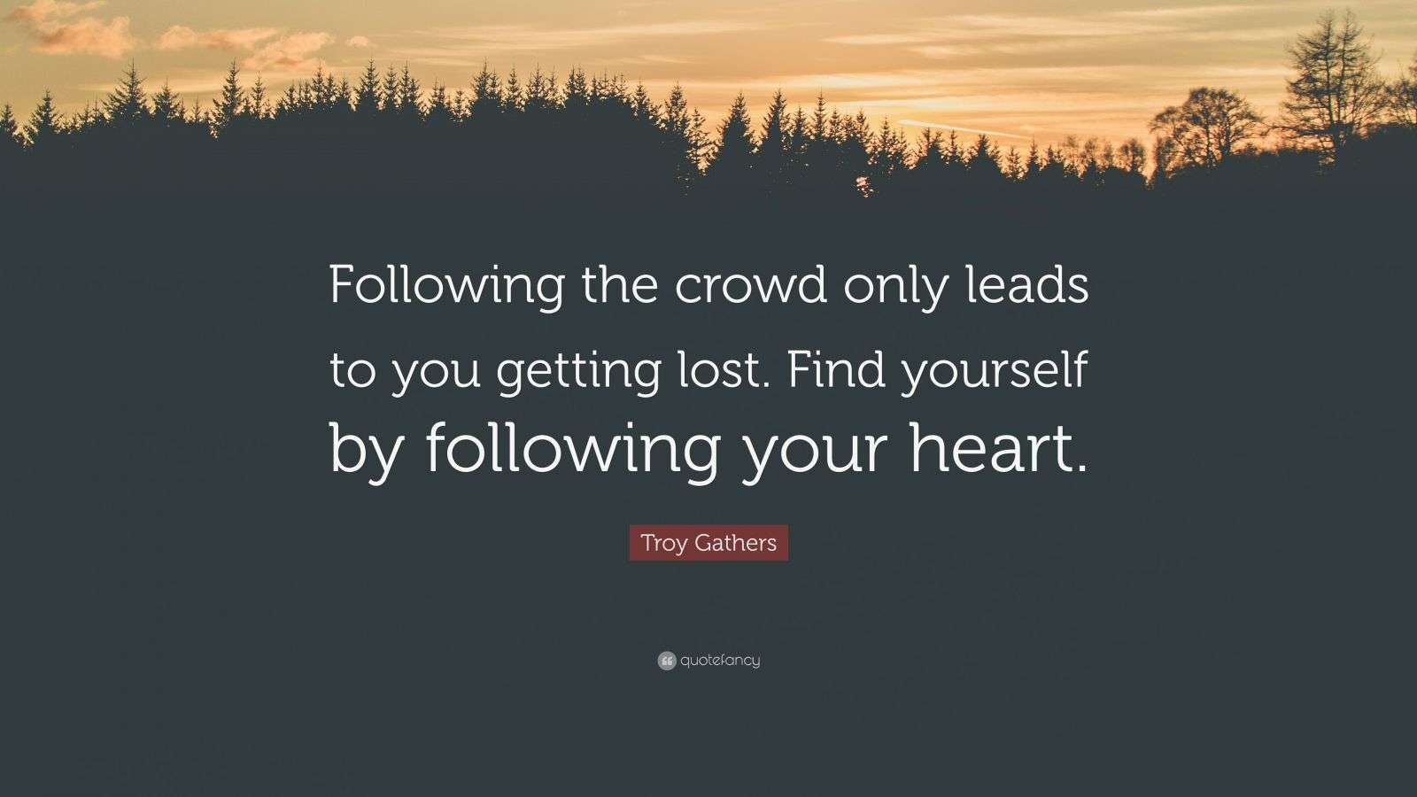 Troy Gathers Quote: “Following the crowd only leads to you getting lost ...