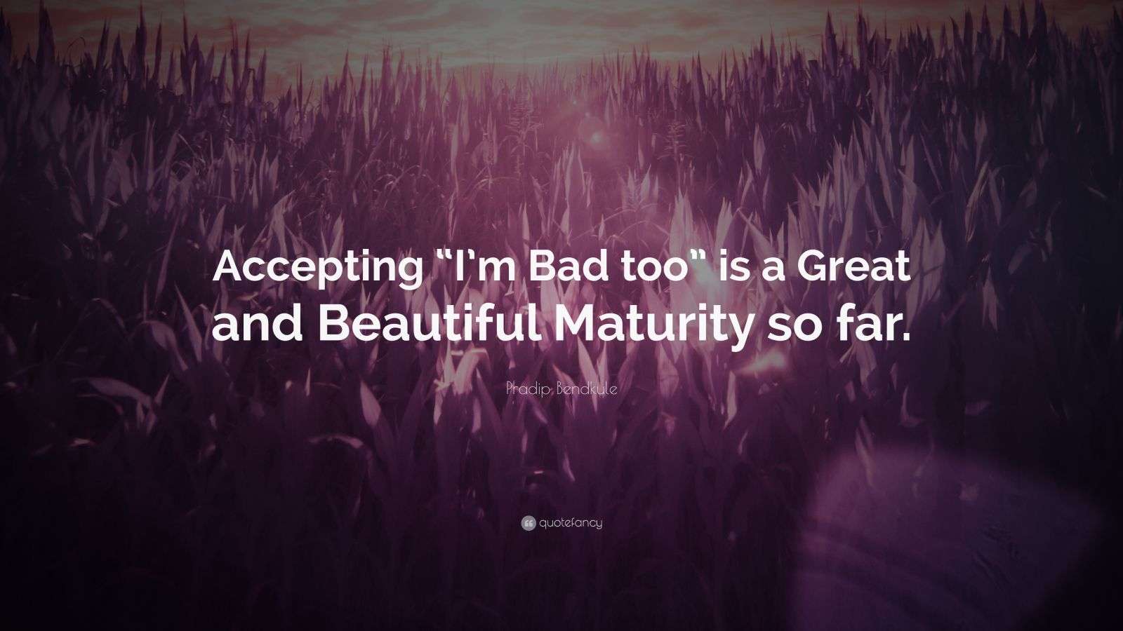 Pradip Bendkule Quote: “Accepting “I’m Bad too” is a Great and ...