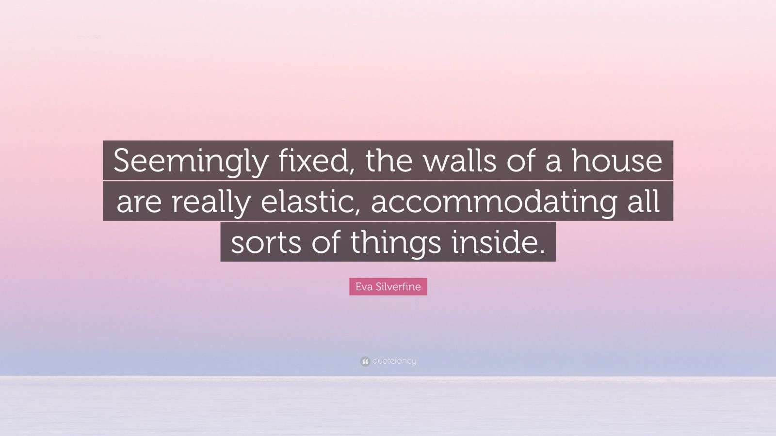 Eva Silverfine Quote: “Seemingly fixed, the walls of a house are really elastic, accommodating ...