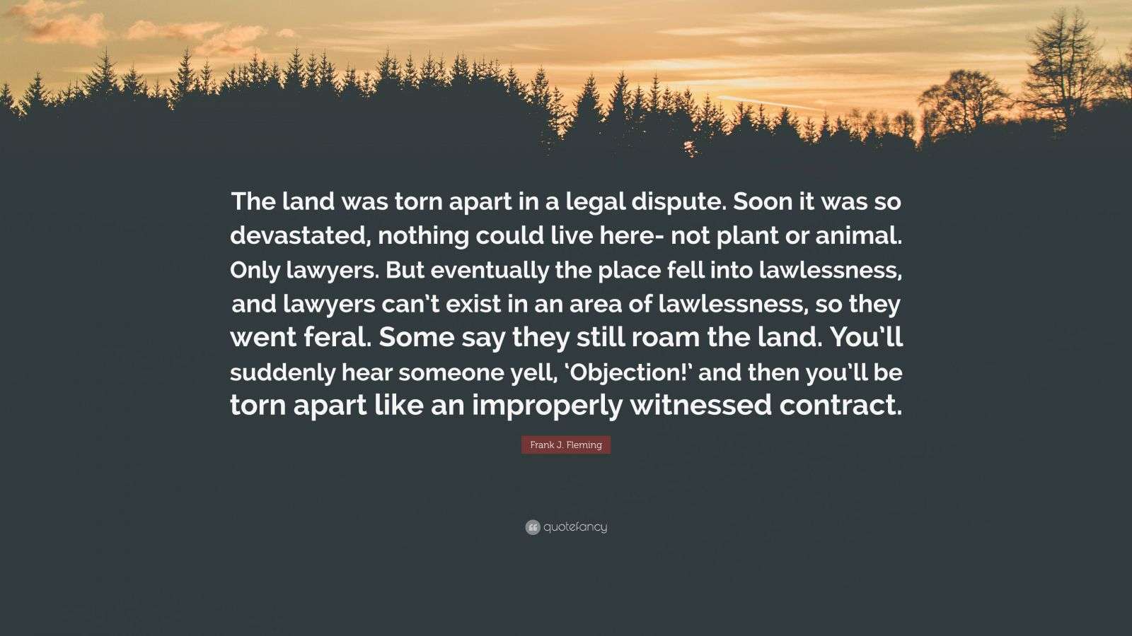 Frank J. Fleming Quote: “The land was torn apart in a legal dispute ...