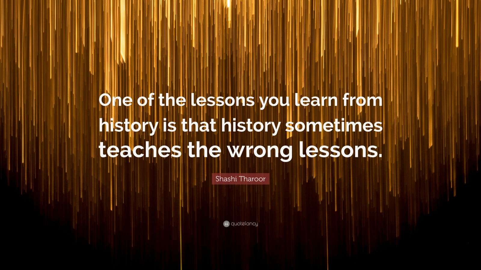Shashi Tharoor Quote: “One of the lessons you learn from history is ...
