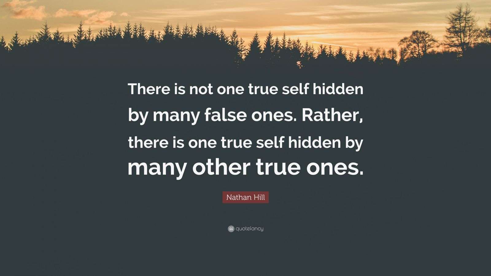 Nathan Hill Quote: “There is not one true self hidden by many false ...