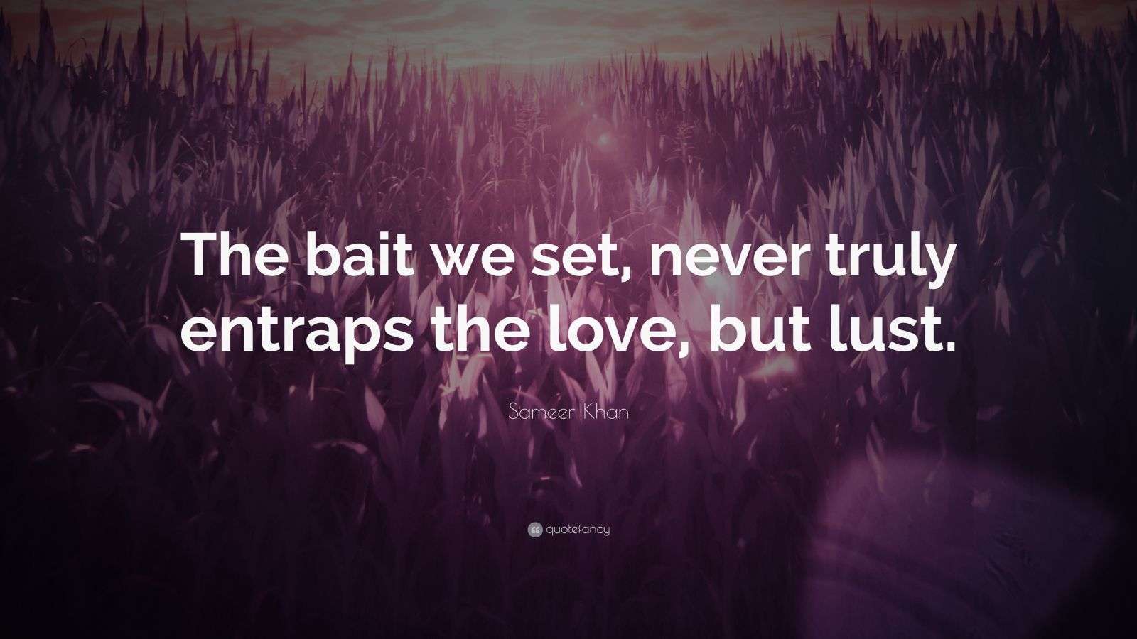 Sameer Khan Quote: “The bait we set, never truly entraps the love, but ...