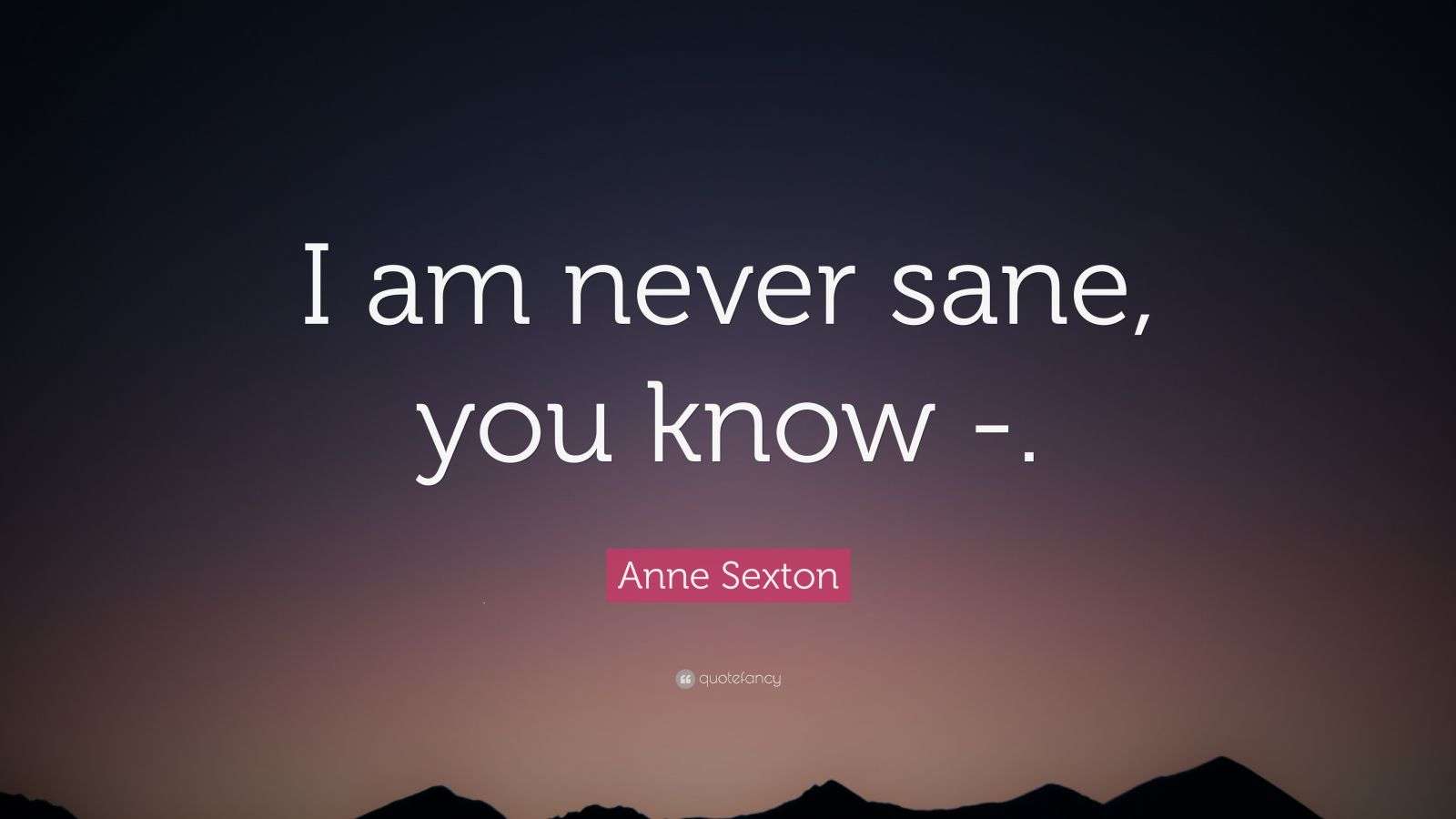 Anne Sexton Quote: “I am never sane, you know
