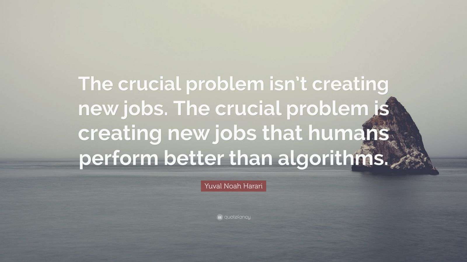 Yuval Noah Harari Quote: “The crucial problem isn’t creating new jobs ...