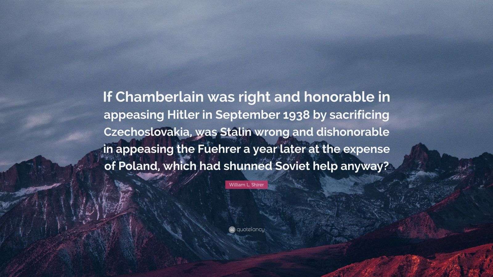 William L. Shirer Quote: “If Chamberlain was right and honorable in ...