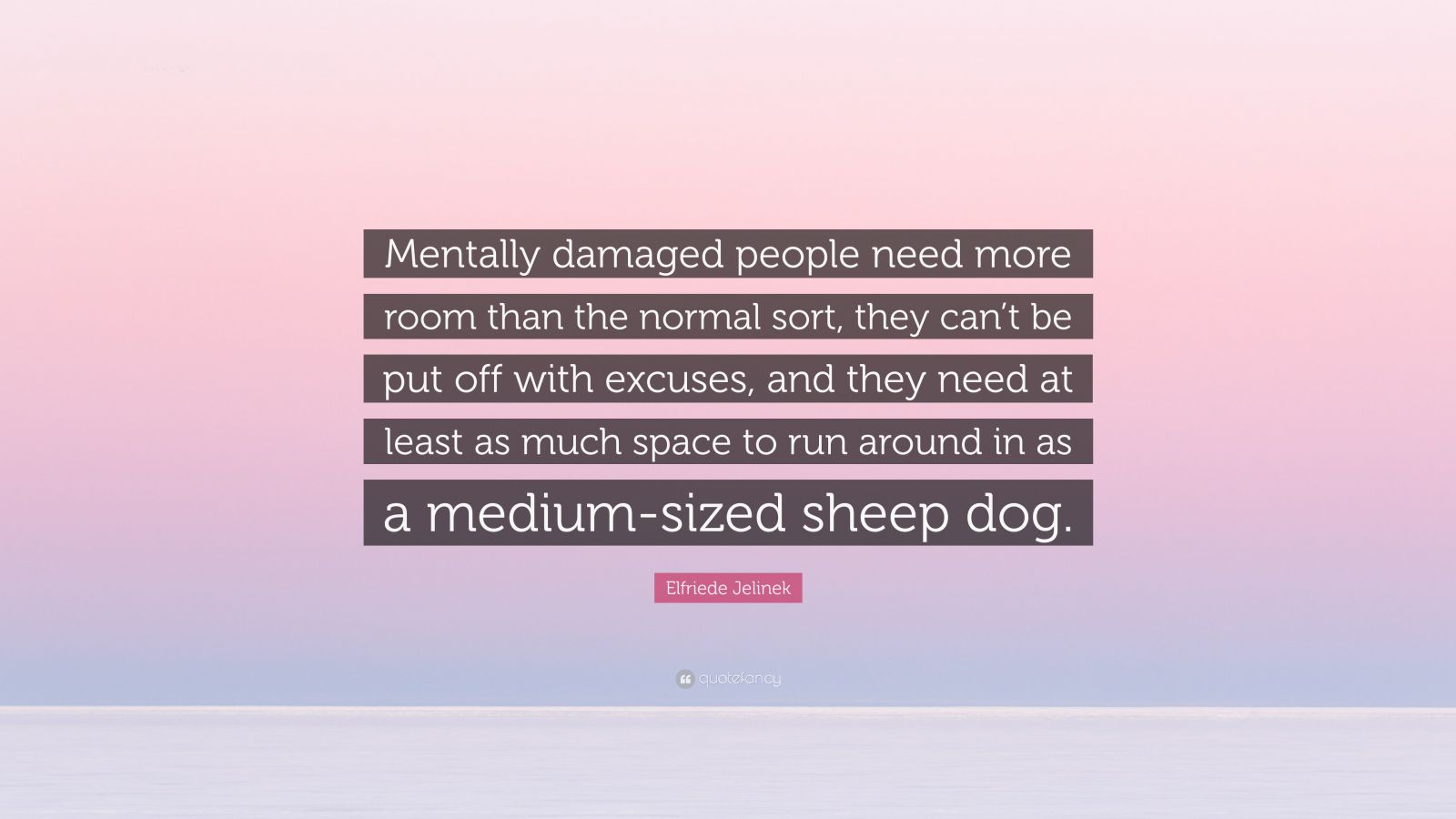 Elfriede Jelinek Quote: “Mentally damaged people need more room than ...