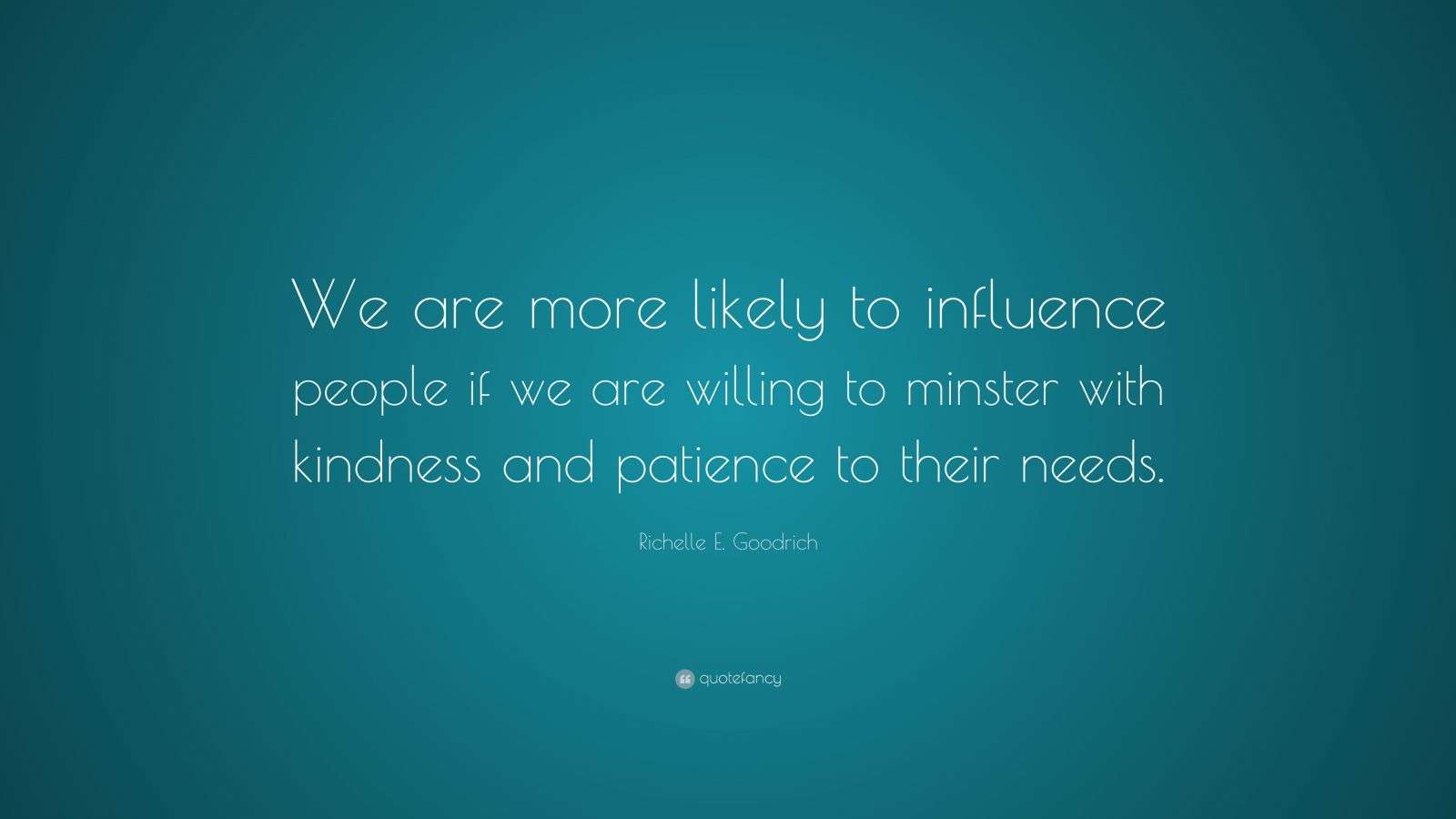 Richelle E. Goodrich Quote: “We are more likely to influence people if ...