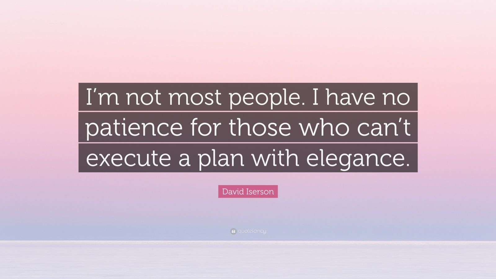 David Iserson Quote: “I’m not most people. I have no patience for those ...