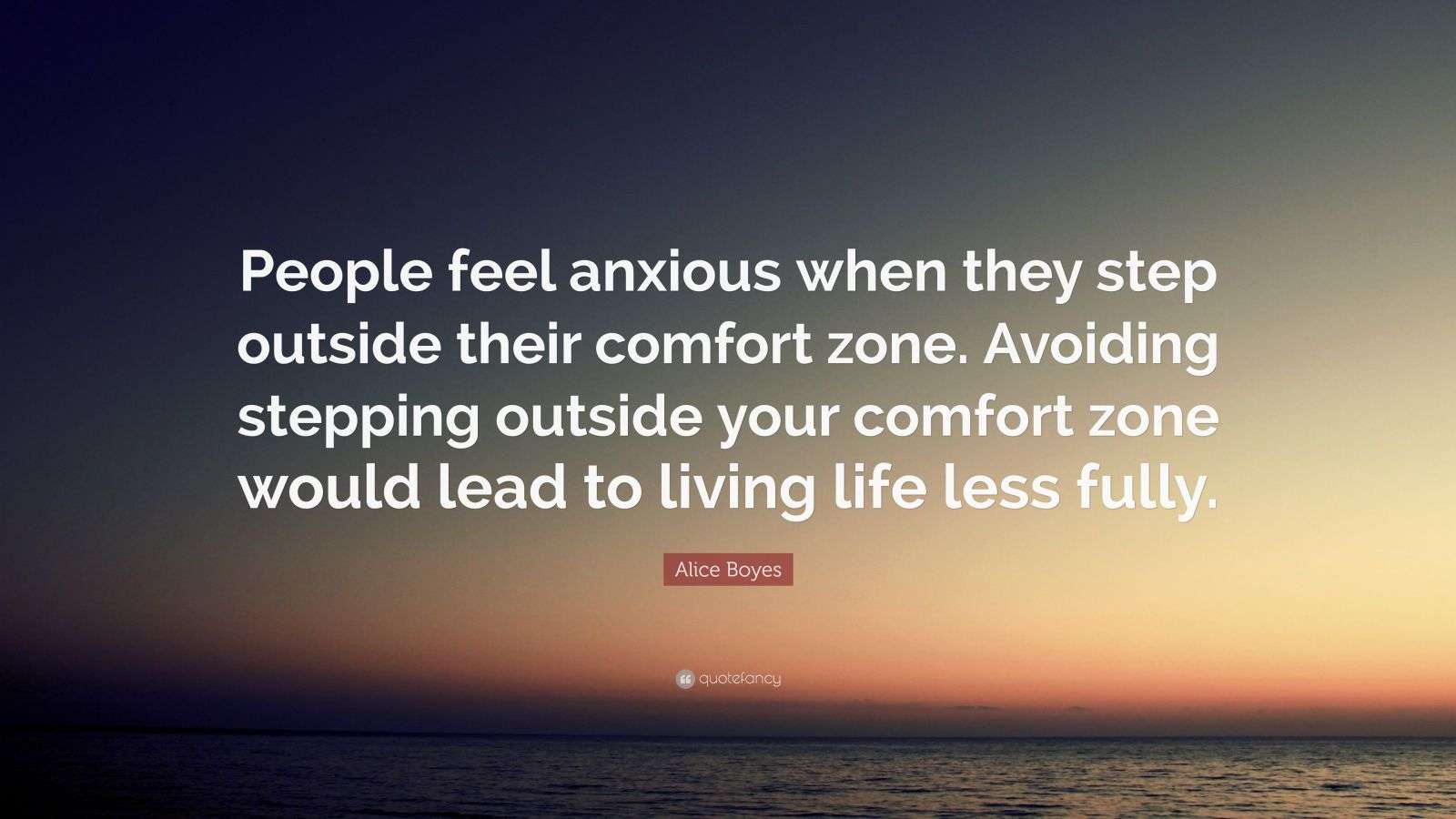 Alice Boyes Quote: “People feel anxious when they step outside their comfort zone. Avoiding ...