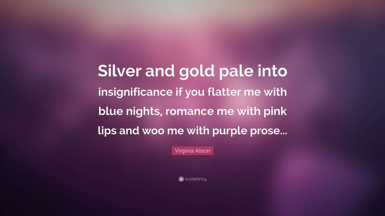 Virginia Alison Quote: “Silver and gold pale into insignificance if you ...