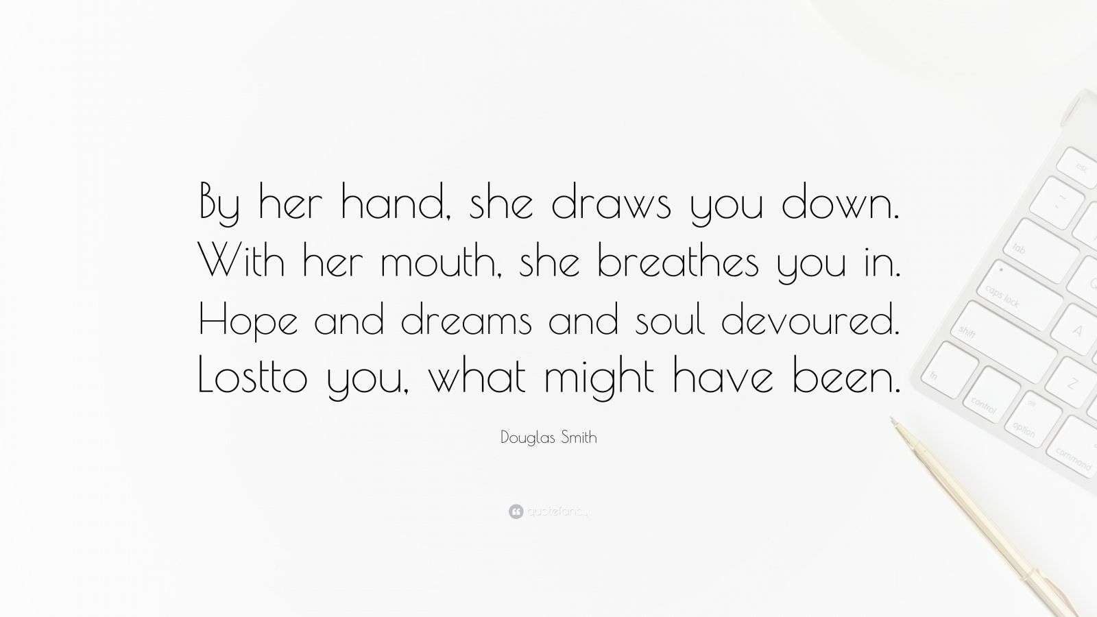 Douglas Smith Quote: “By her hand, she draws you down. With her mouth ...
