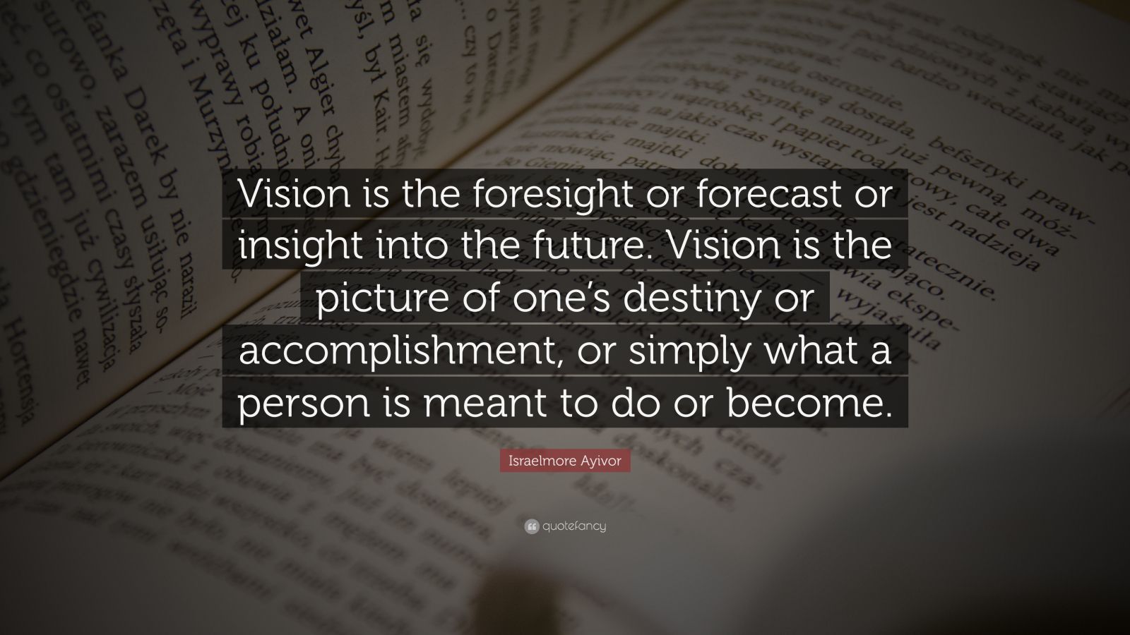 Israelmore Ayivor Quote: “Vision is the foresight or forecast or ...