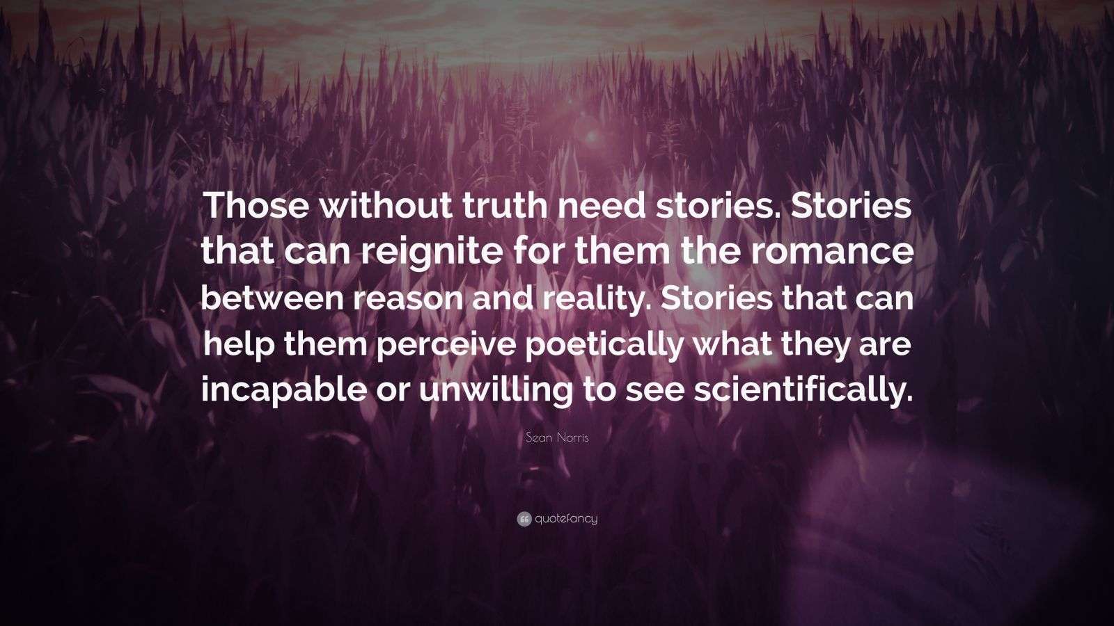 Sean Norris Quote: “Those without truth need stories. Stories that can ...