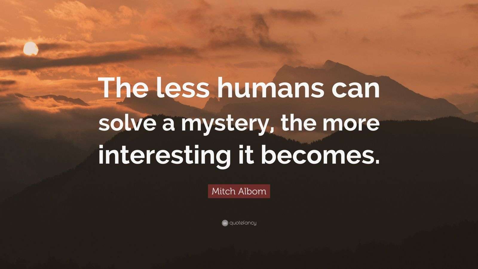 Mitch Albom Quote: “The less humans can solve a mystery, the more ...