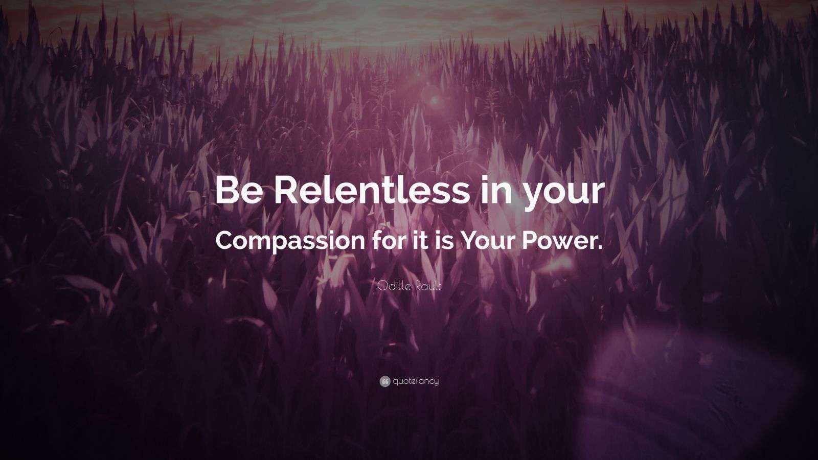 Odille Rault Quote: “Be Relentless in your Compassion for it is Your ...