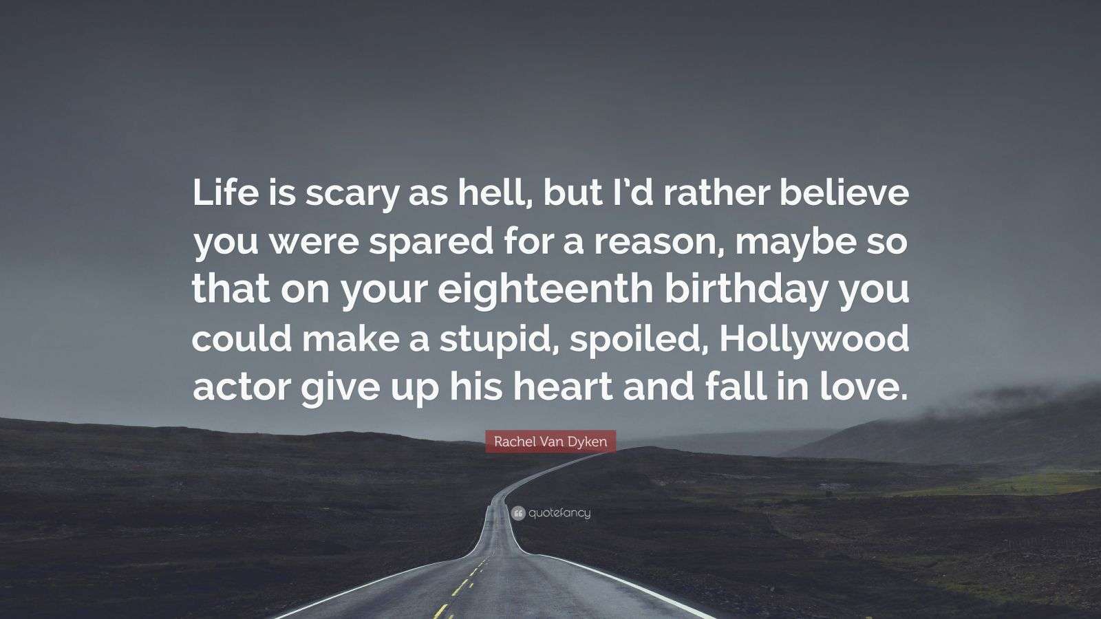 Rachel Van Dyken Quote: “Life is scary as hell, but I’d rather believe ...