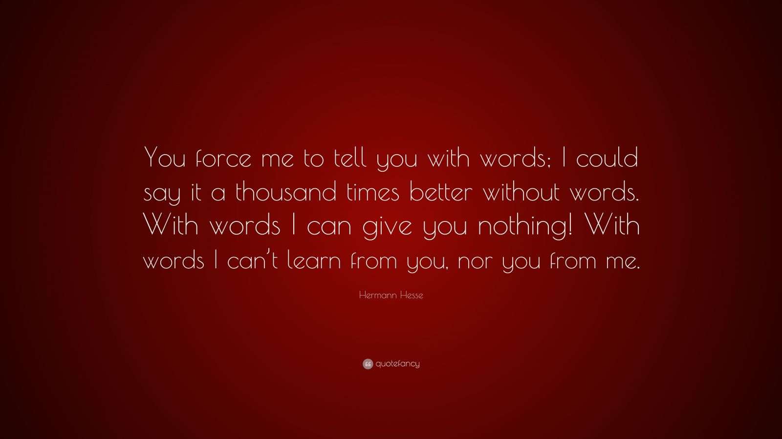 Hermann Hesse Quote: “You force me to tell you with words; I could say ...