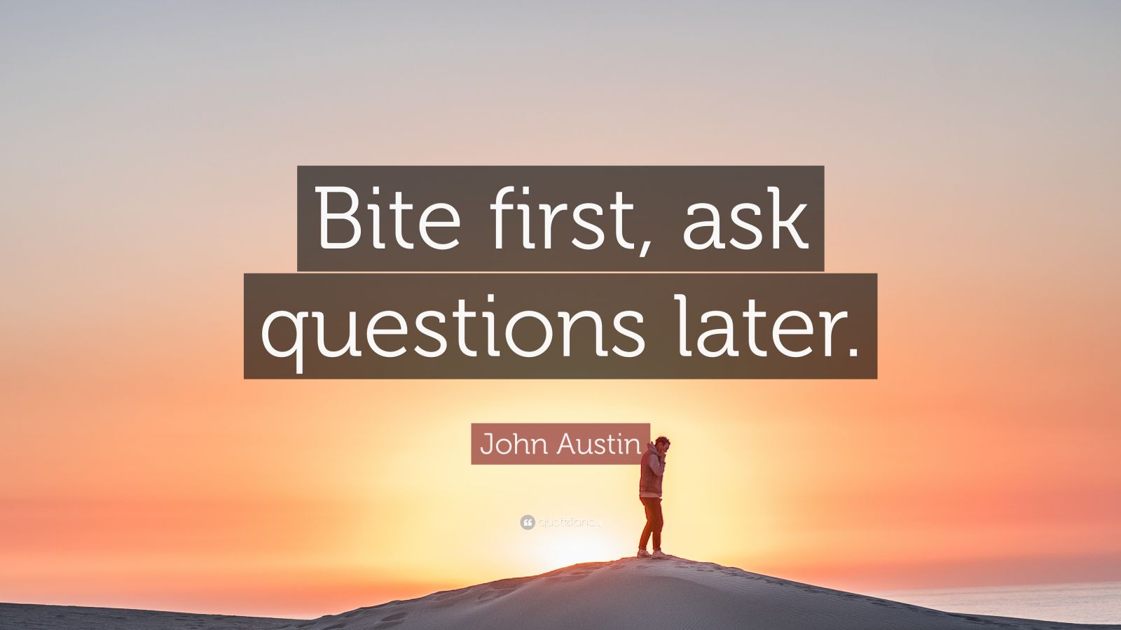 John Austin Quote: “Bite first, ask questions later.”
