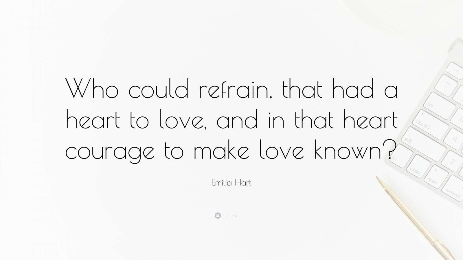 Emilia Hart Quote: “Who could refrain, that had a heart to love, and in ...