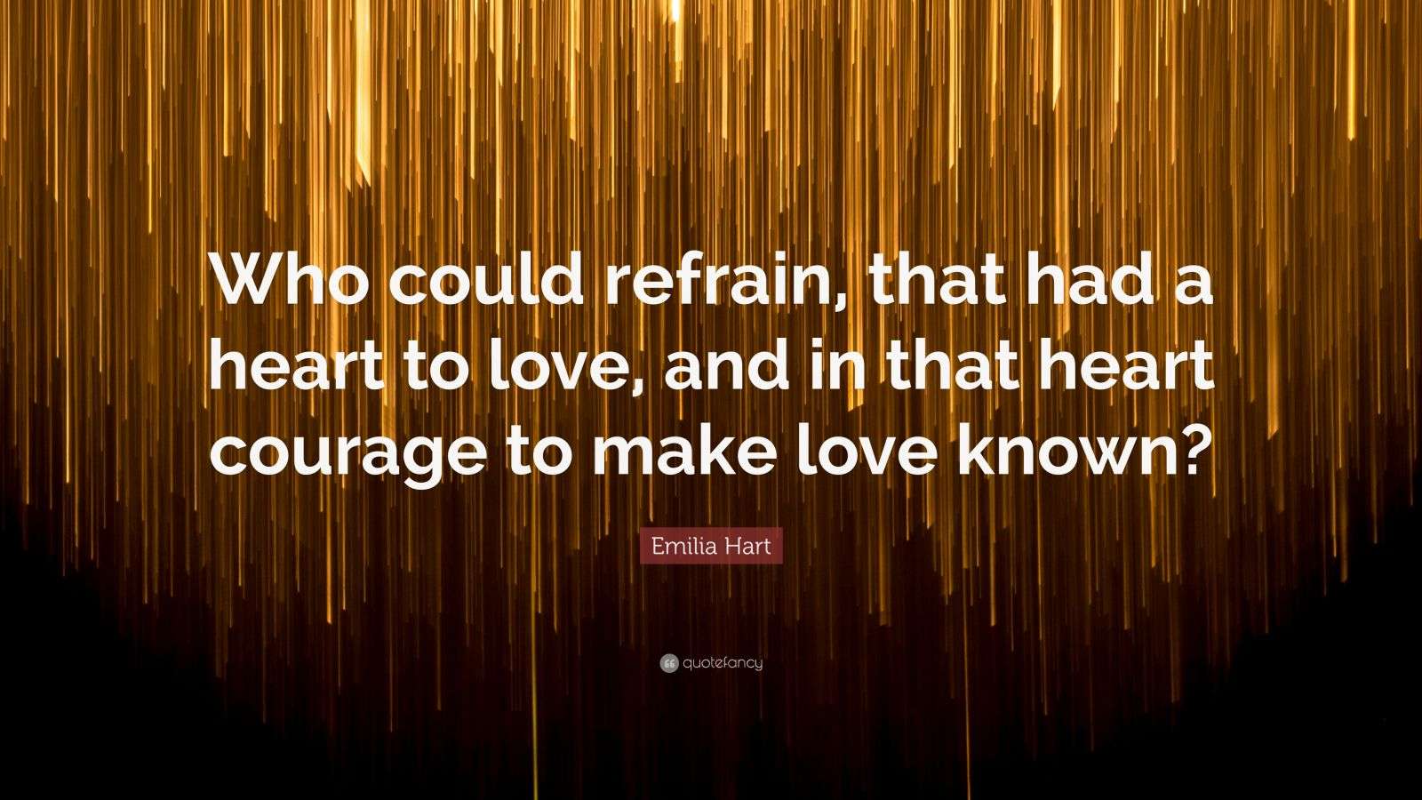 Emilia Hart Quote: “Who could refrain, that had a heart to love, and in ...