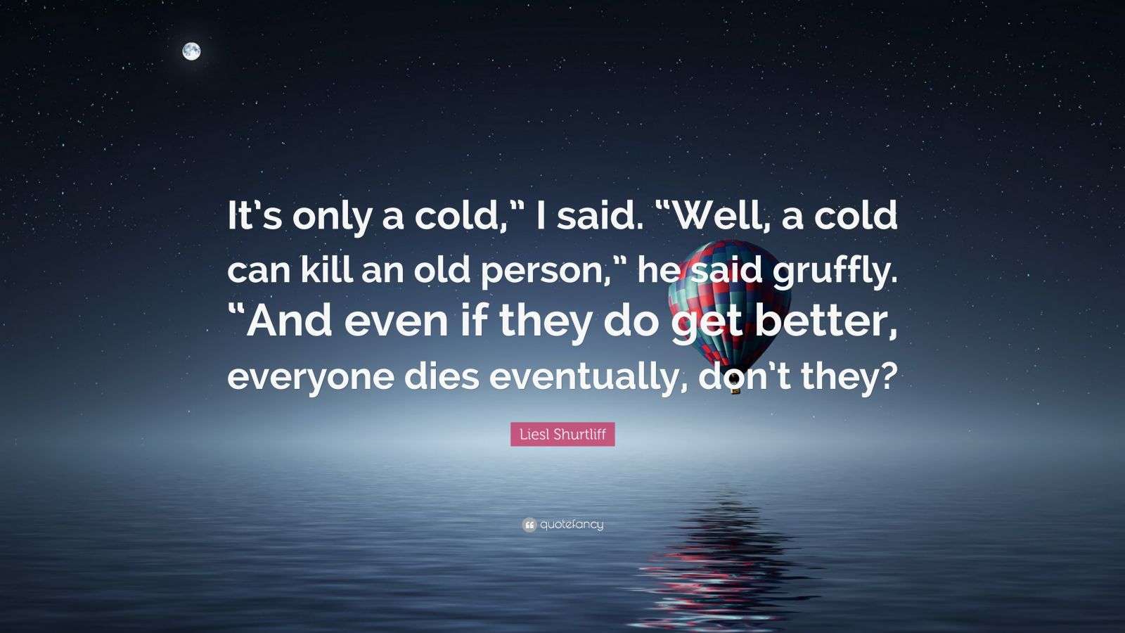Liesl Shurtliff Quote: “It’s only a cold,” I said. “Well, a cold can ...