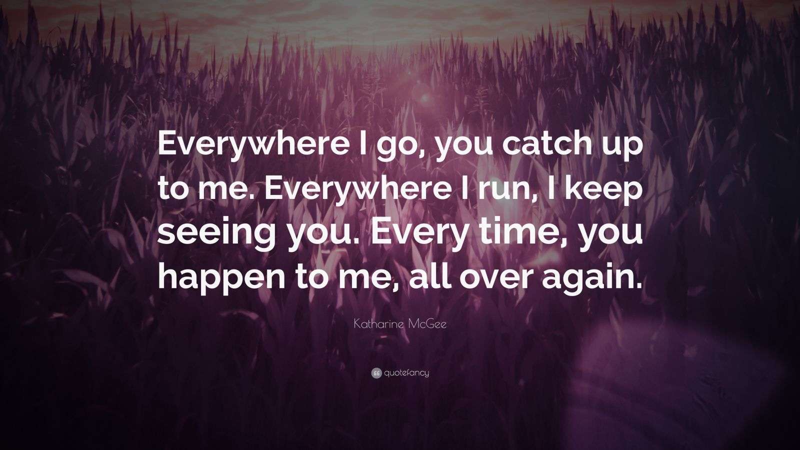 Katharine McGee Quote: “Everywhere I go, you catch up to me. Everywhere ...