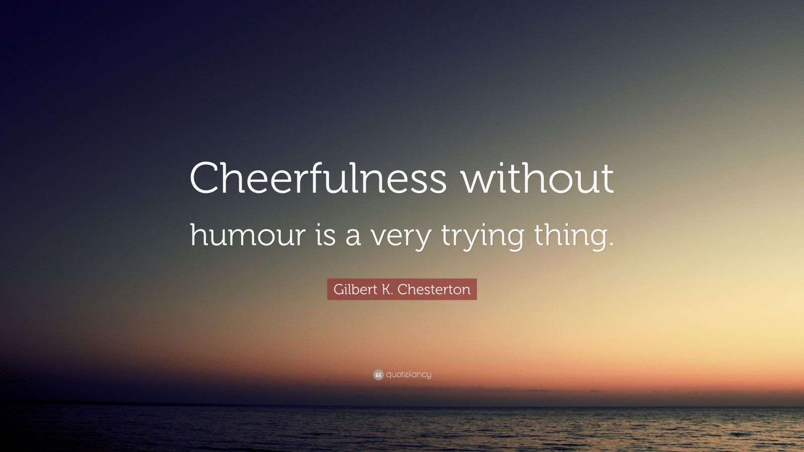 Gilbert K. Chesterton Quote: “Cheerfulness without humour is a very ...