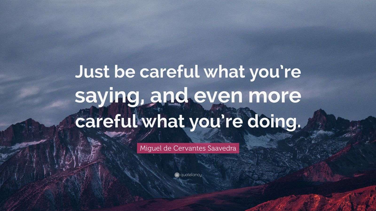 Miguel de Cervantes Saavedra Quote: “Just be careful what you’re saying ...