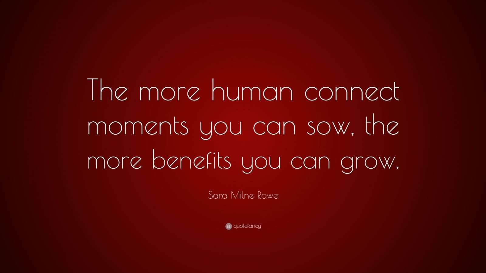 Sara Milne Rowe Quote: “The more human connect moments you can sow, the ...