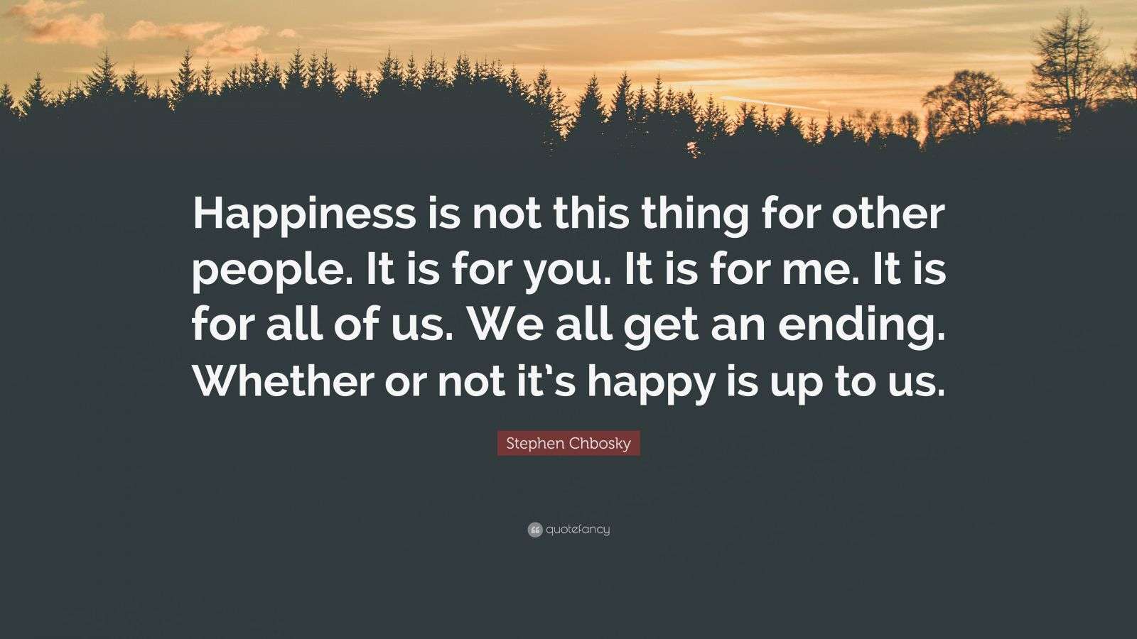 Stephen Chbosky Quote: “Happiness is not this thing for other people. It is for you. It is for ...