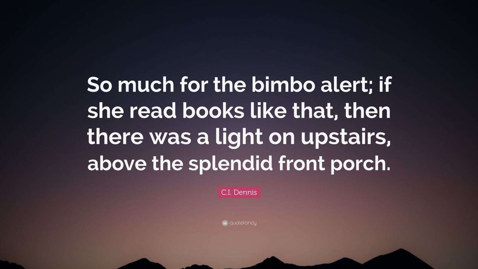 C.I. Dennis Quote: “So much for the bimbo alert; if she read books like ...